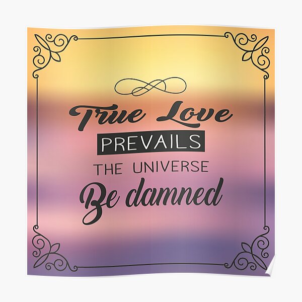 "True love prevails the universe be damned" Poster for Sale by ...
