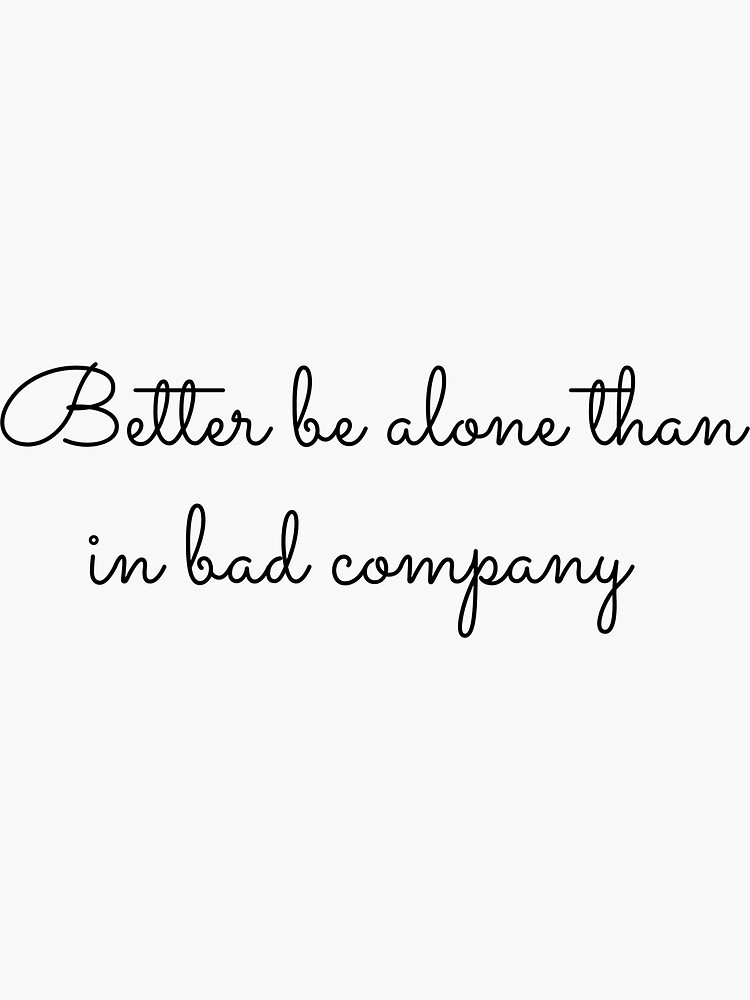 "Better be alone than in bad company " Sticker by D-Marty | Redbubble