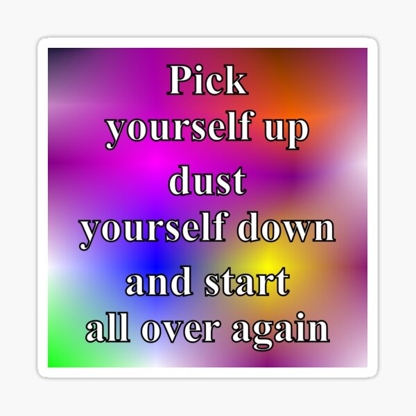 "Pick yourself up dust yourself down and start all over again ...