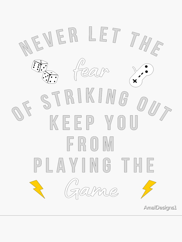 "Never let the fear of striking out keep you from playing the game ...