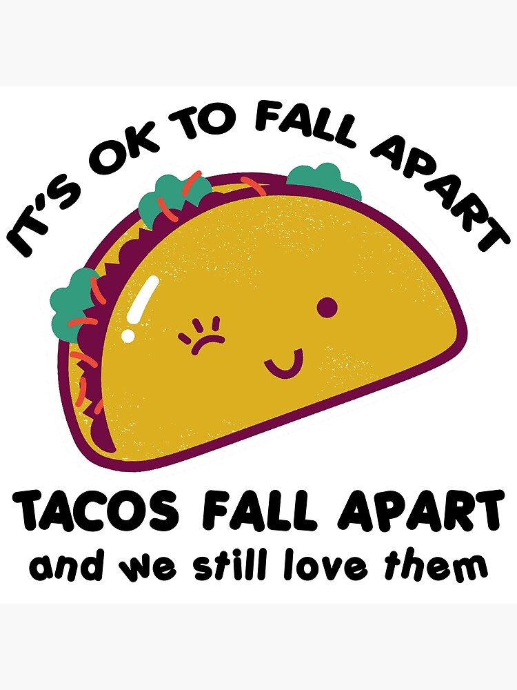 "It's ok to fall apart tacos fall apart and we still love them" Poster ...