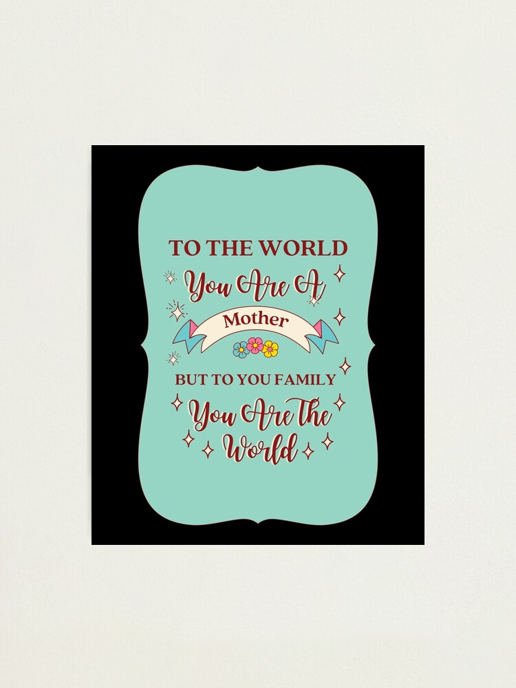 Lámina fotográfica «Para El Mundo Eres Madre Pero Para Tu Familia Eres El Mundo, Día De La Madre ...