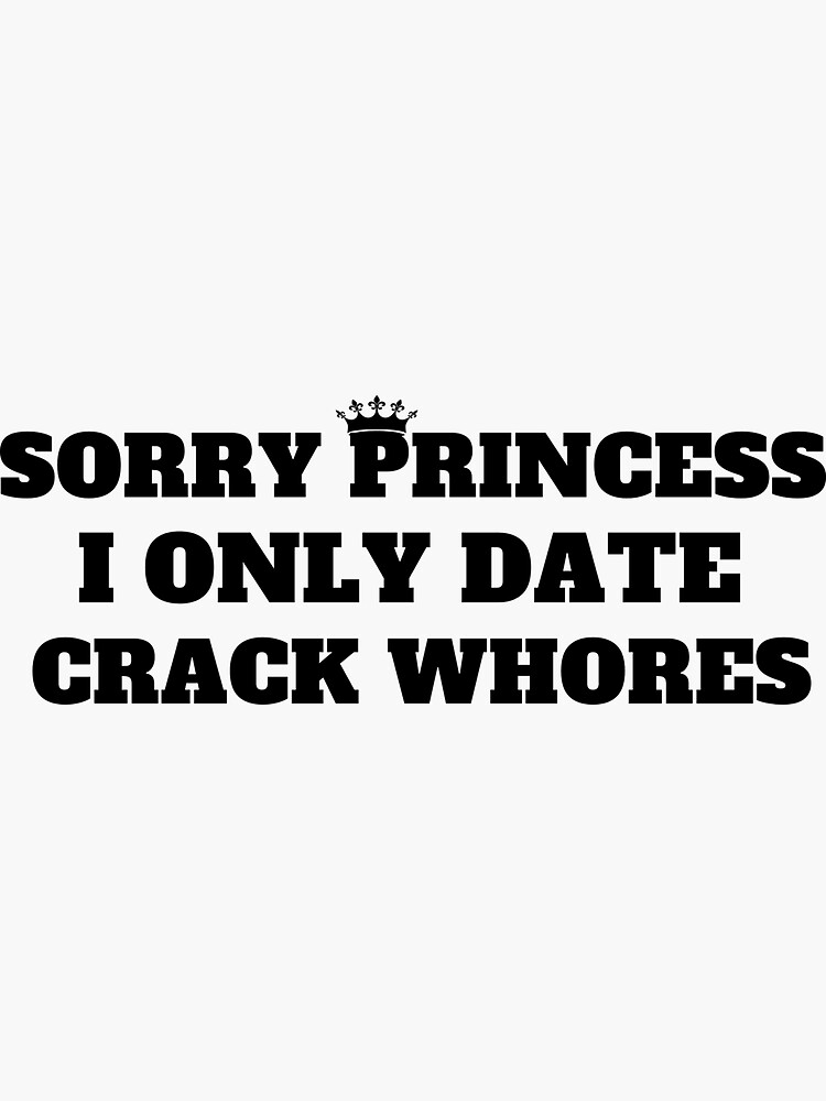 "Sorry Princess I Only Date Crack Whore" Sticker for Sale by ...