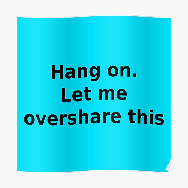 "Hang on. Let me overshare this meme, black text" Poster for Sale by ...