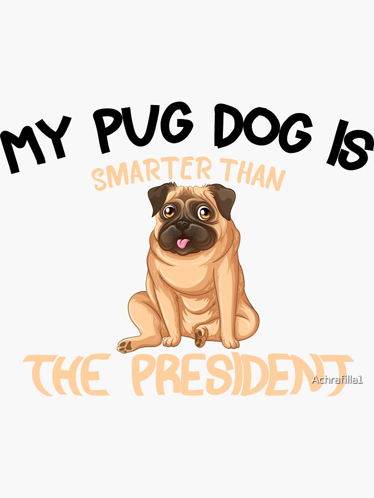 "MY PUG DOG IS SMARTER THAN THE PRESIDENT Sticker" Sticker for Sale by ...