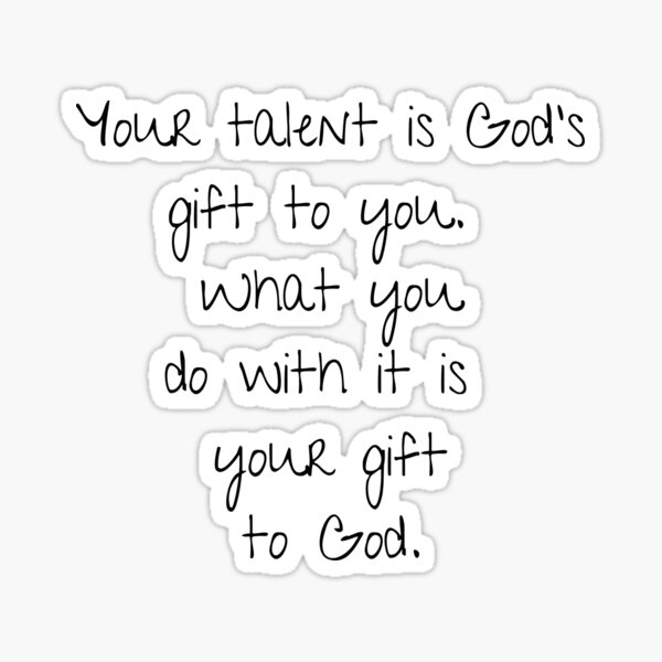 "Your talent is God's gift to you. What you do with it is your gift to ...