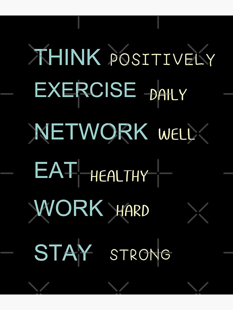 "Think positively exercise daily network well eat healthy work hard ...