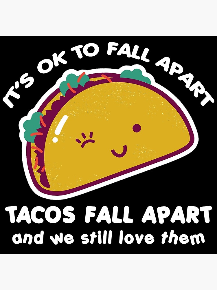 "IT'S OK TO FALL APART TACOS FALL APART AND WE STILL LOVE THEM ...