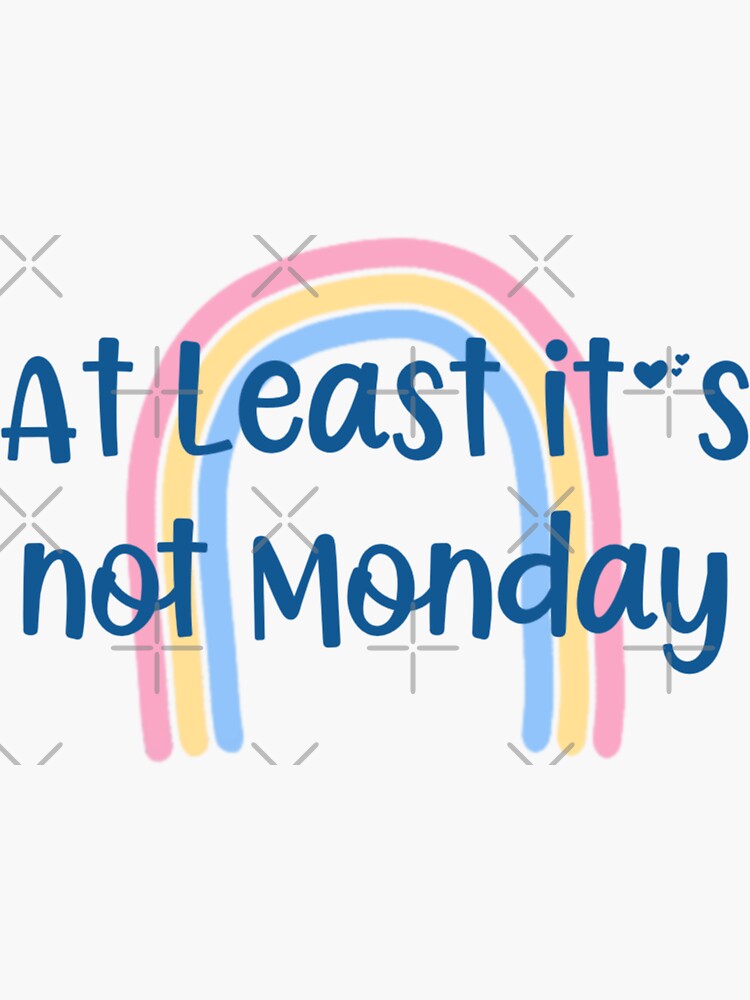 "At Least It’s Not Monday " Sticker by princesssomo21 | Redbubble