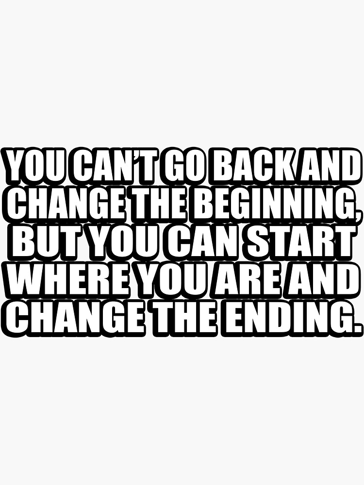 "You can’t go back and change the beginning, but you can start where ...