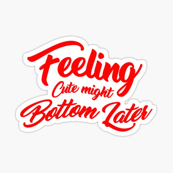 "Feeling Cute Might Bottom Later" Sticker for Sale by MaxG27 | Redbubble