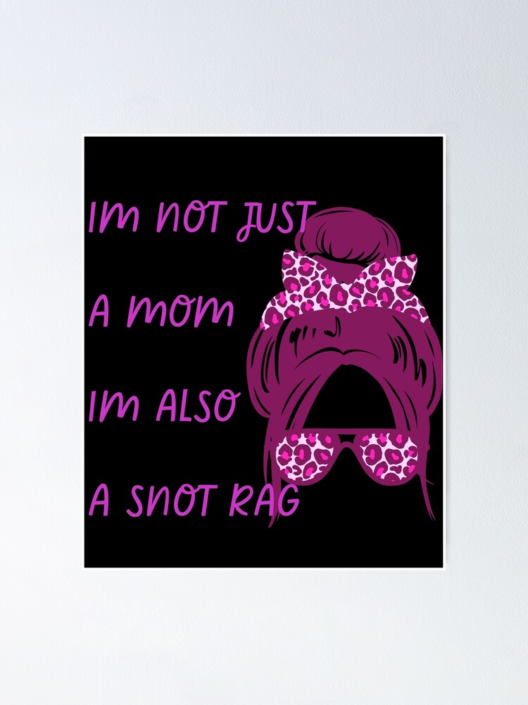 "Im Not Just A Mom Im Also A Snot Rag Messy Bun" Poster by Rally-Girl ...