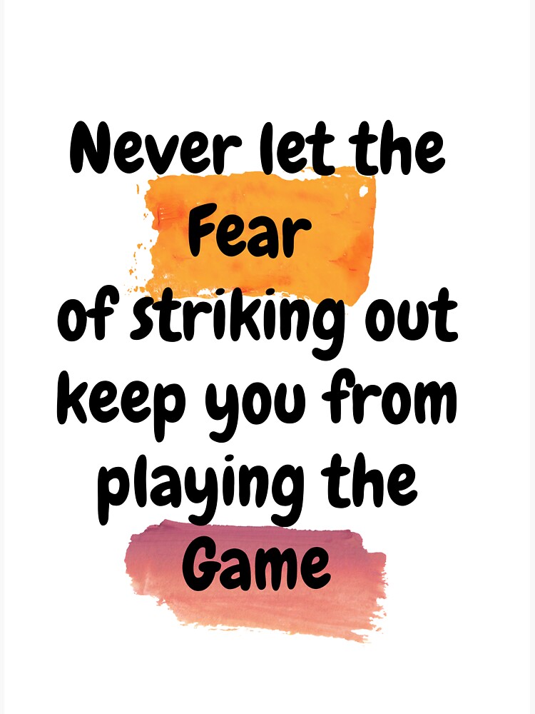 "never let the fear of striking out keep you from playing the game ...