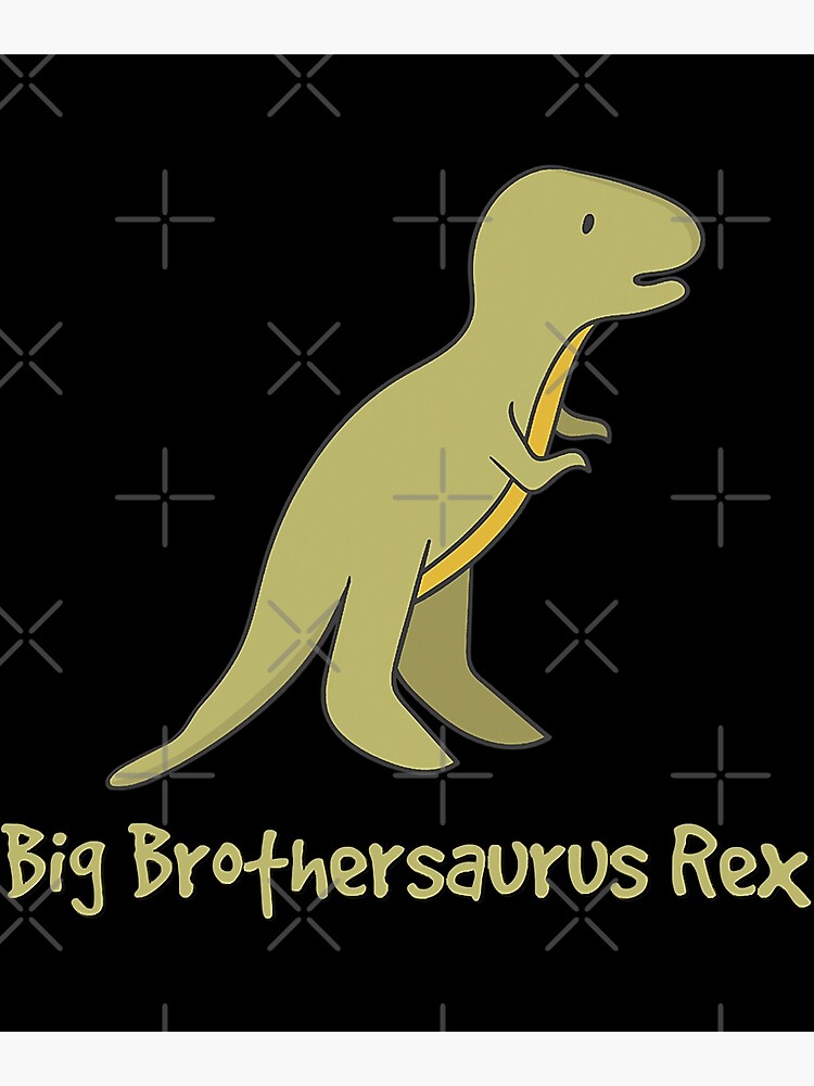 "Big Brother Dinosaur T Rex Big Brothersaurus Rex" Poster for Sale by ...