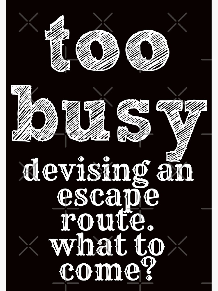 "funny t-shirt- too busy devising an escape route......" Poster for ...