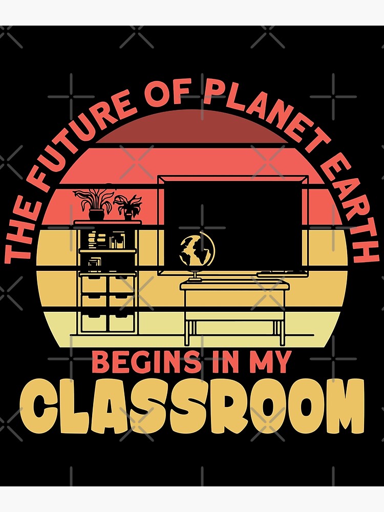 "Future of Planet Earth begins in my classroom" Poster for Sale by ...