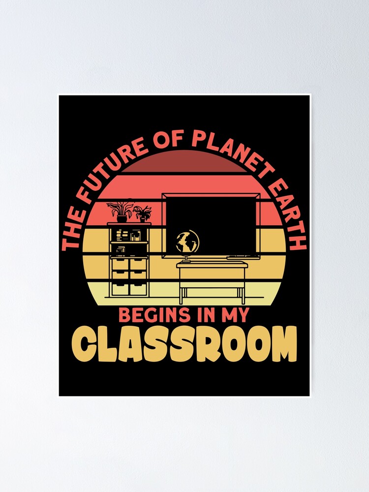 "Future of Planet Earth begins in my classroom" Poster for Sale by ...