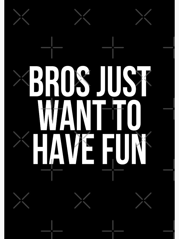 "Bros Just Wanna Have Fun" Poster for Sale by BigMovesHustler | Redbubble