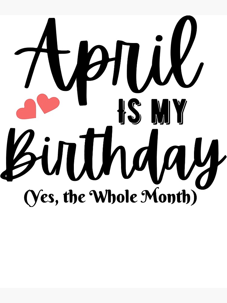 "April ist mein Geburtstag Ja, der ganze Monat, April Geburtstag ...