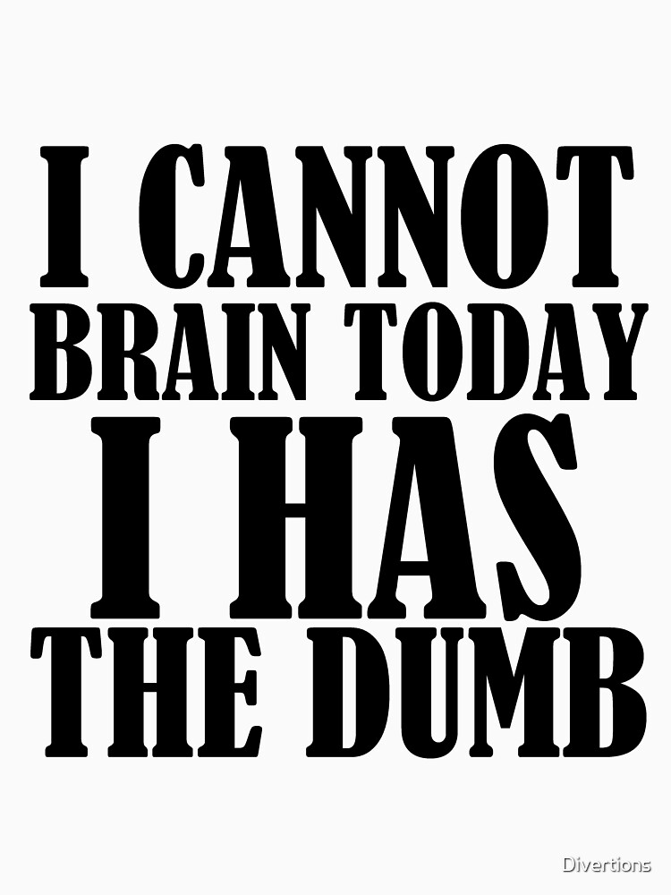 "I CANNOT BRAIN TODAY I HAS THE DUMB" T-shirt for Sale by Divertions ...