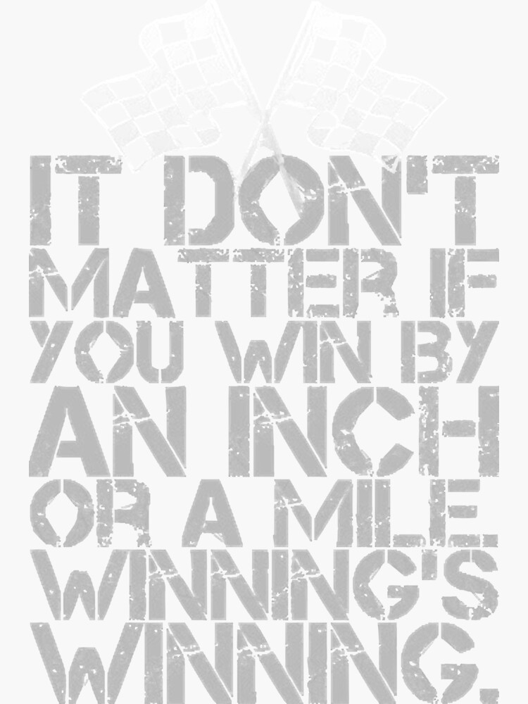 "It Dont Matter If You Win By an Inch or a Mile. Winnings Winning ...