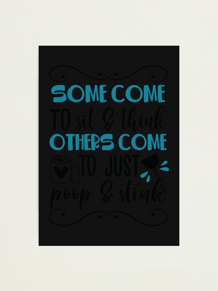 "Some-come-to-sit-&-think-others-come-to-just-poop-&-stink ...