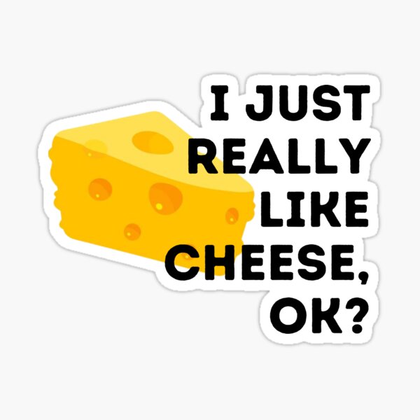 "I Just Really Like Cheese Ok?" Sticker by karbelle | Redbubble