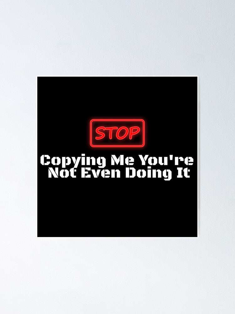 "Stop Copying Me Youre Not Even Doing It" Poster for Sale by Intimo ...