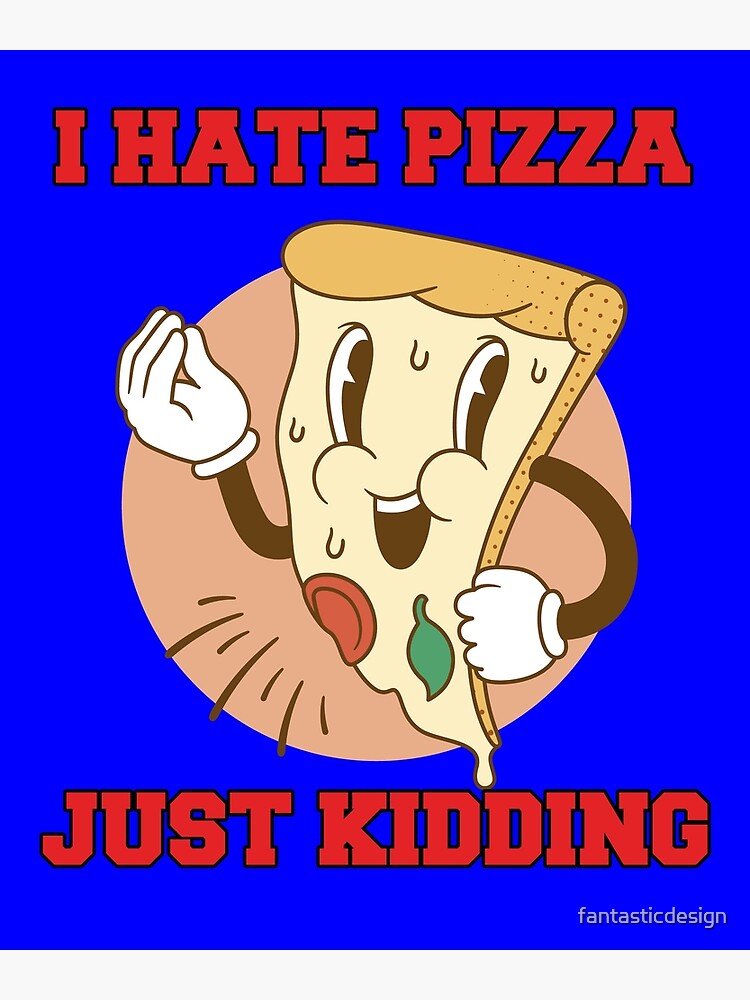 "Funny Humor Pizza Lover I Hate Pizza Just Kidding " Poster for Sale by ...