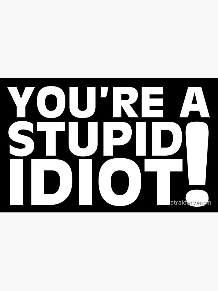 STUPID IDIOT Poster For Sale By Straidervenom Redbubble stupid-idiot-poster-for-sale-by-straidervenom-redbubble