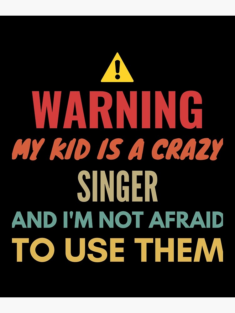"Warning My Kid Is A Crazy Singer And Im Not Afraid To Use Them" Poster ...