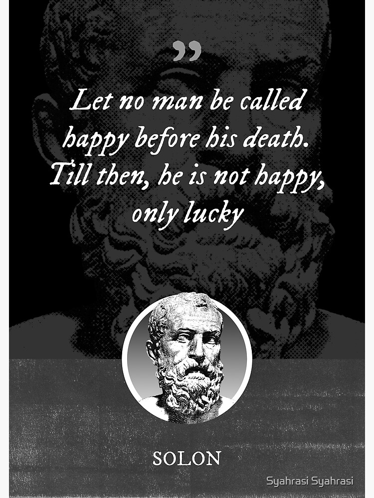 "SOLON - Let no man be called happy before his death. Till then, he is ...