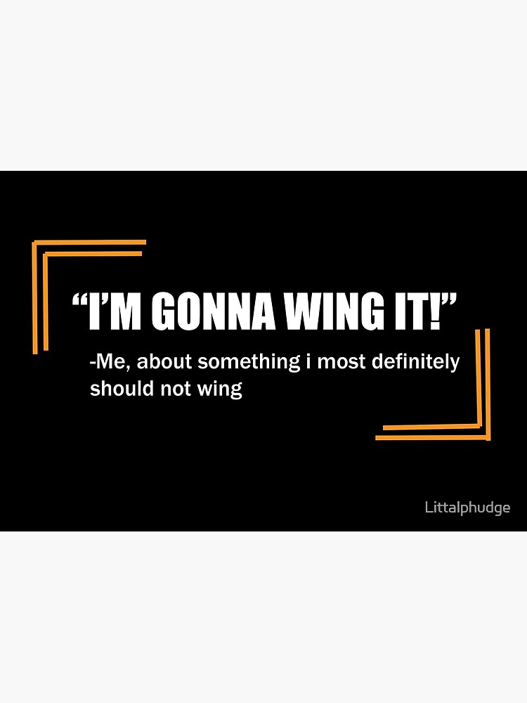 "I'm gonna wing it - me to something i most definitely should not wing ...