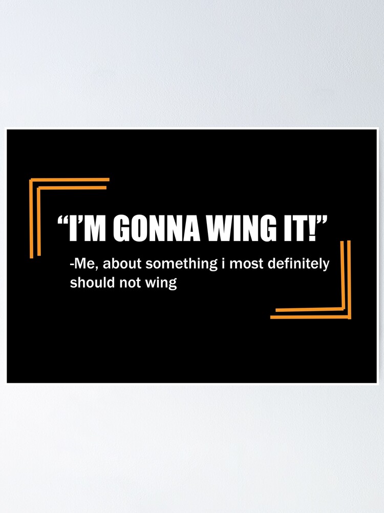"I'm gonna wing it - me to something i most definitely should not wing ...