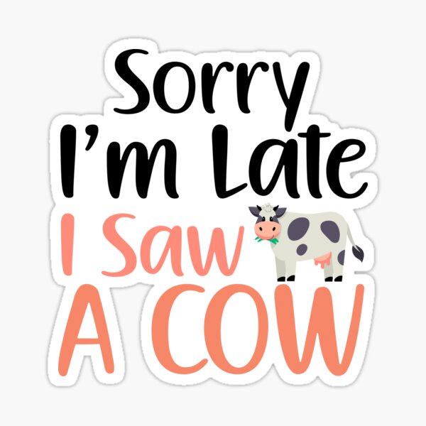 "Funny Cow Lovers Sorry I Am Late I Saw A Cow Farmer Quotes For Cow ...