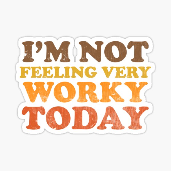 "I'm Not Feeling Very Worky Today" Sticker by TheFlying6 | Redbubble