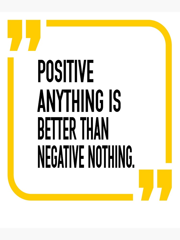 "Positive Anything Is Better Than Negative Nothing" Poster for Sale by ...