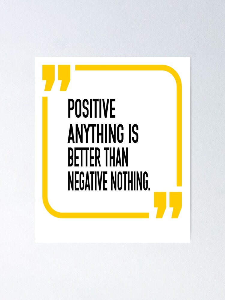 "Positive Anything Is Better Than Negative Nothing" Poster for Sale by ...