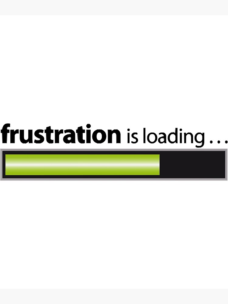 "frustration frustration is loading" Poster by AlabaNavas | Redbubble
