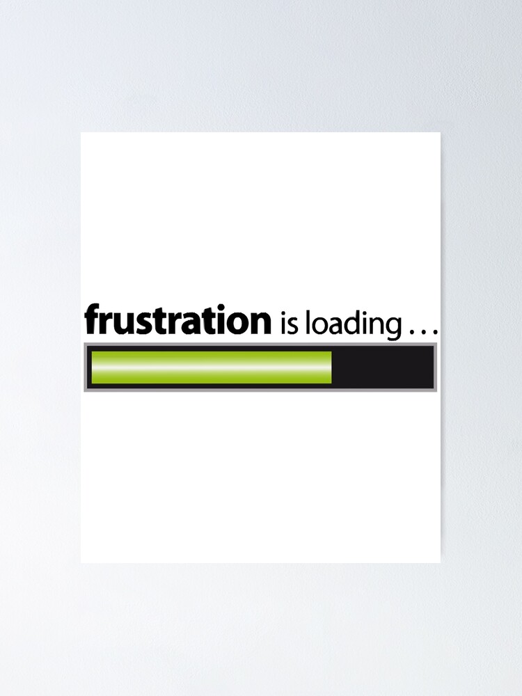 "frustration frustration is loading" Poster by AlabaNavas | Redbubble