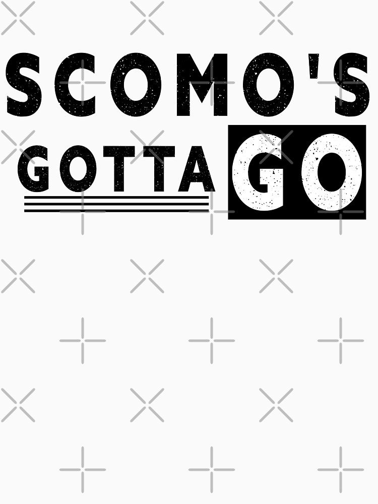 "scoMo's Gotta Go - Scomo Has Got To Go (distressed) Gift Memes" T ...
