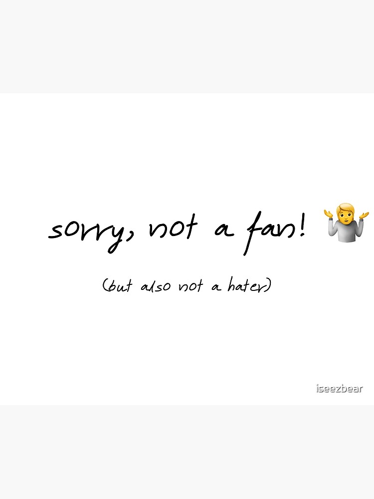 "Sorry, not a fan! (but also not a hater) person shrug emoji" Poster ...