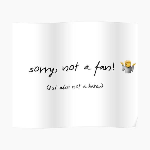 "Sorry, not a fan! (but also not a hater) person shrug emoji" Poster ...