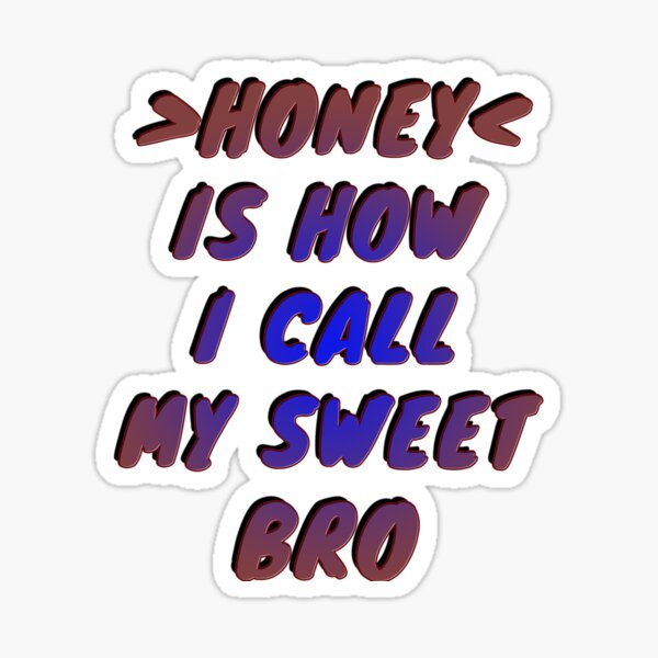 "HONEY, IS HOW I CALL MY SWEET BRO" Sticker by ILA-DODO | Redbubble