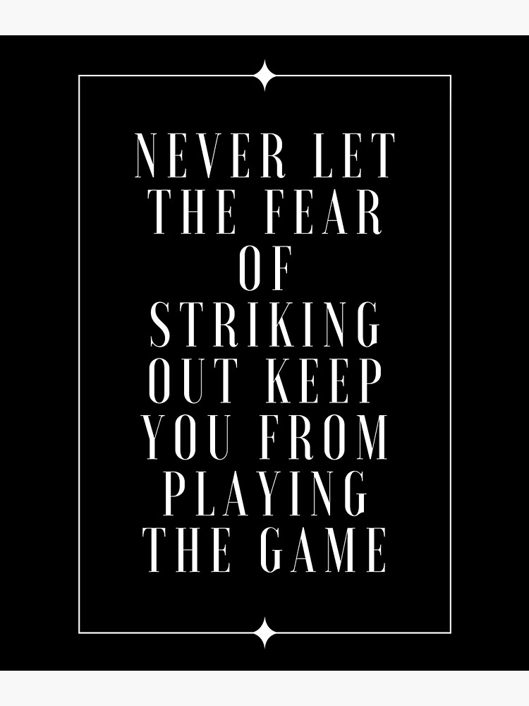 "never let the fear of striking out keep you from playing the game ...