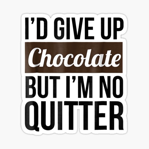 "i'd give up chocolate but i'm no quitter, chocolate,funny,chocolate ...