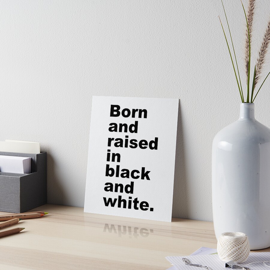 "Born and Raised in Black and White" Art Board Print for Sale by ...