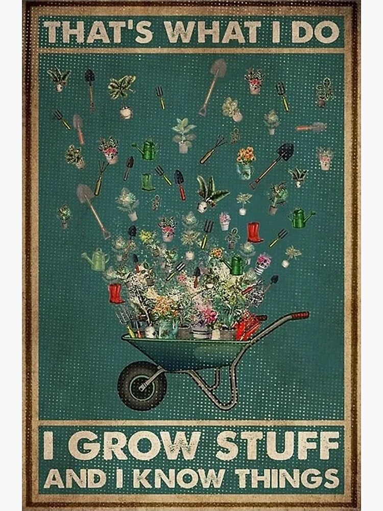 "That's What I Do I Grow Stuff And I Know Things" Poster for Sale by ...