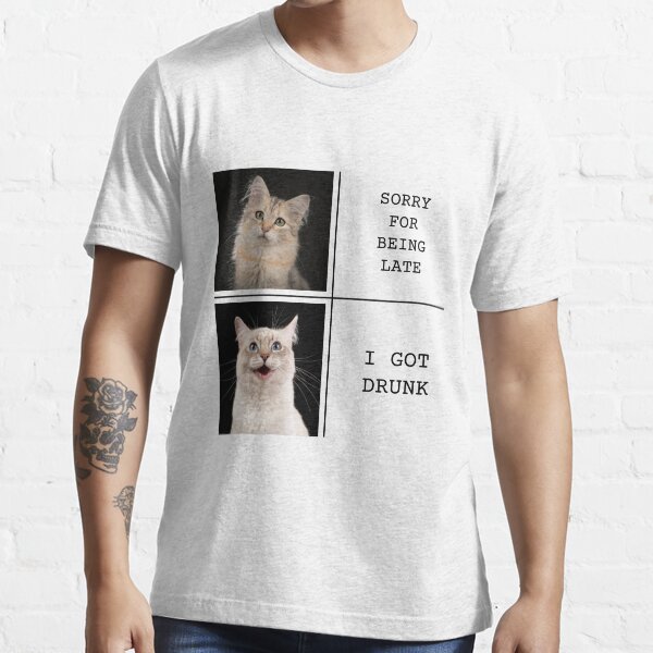 "Sorry For Being Late, I Got Drunk - Funny Quote Alcohol Cat Meme" T ...