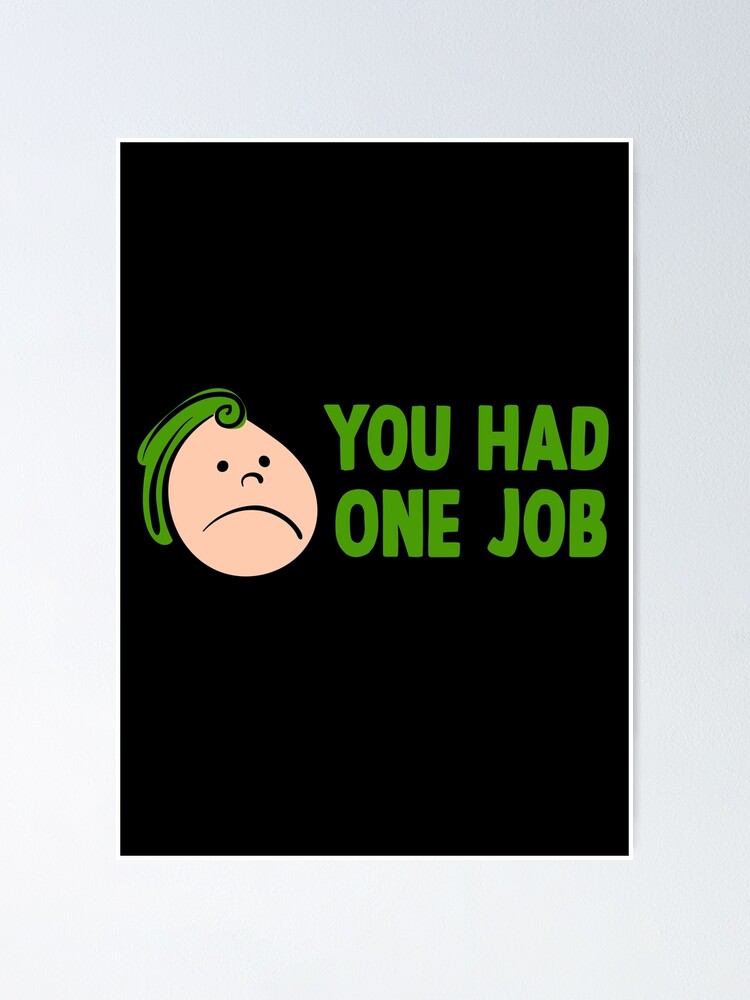 "You had one job" Poster for Sale by DopeDesign111 | Redbubble